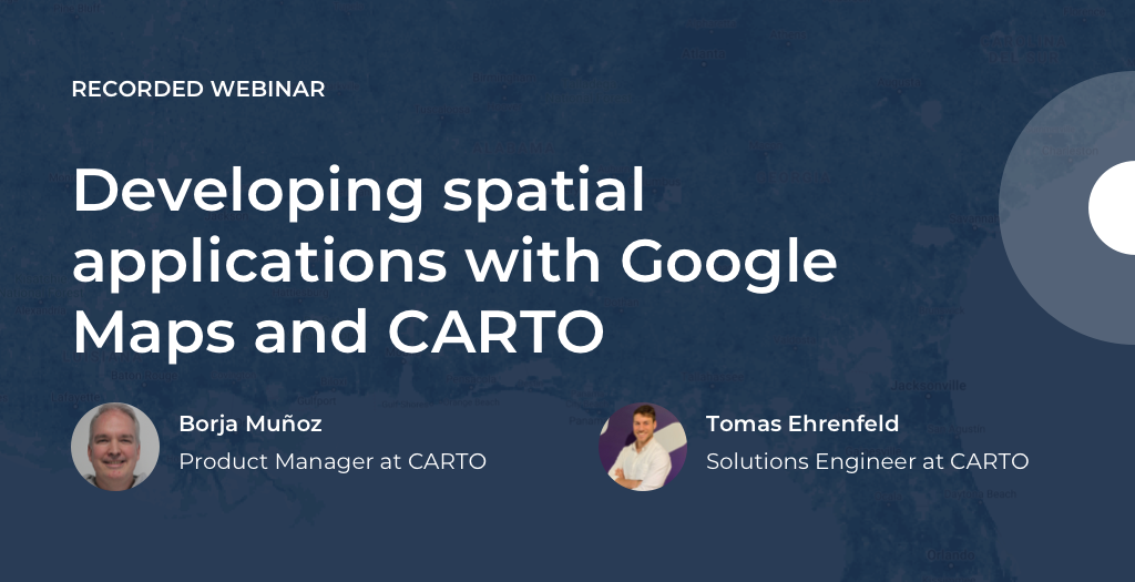 Webinar: Developing Spatial Applications with Google Maps and CARTO
